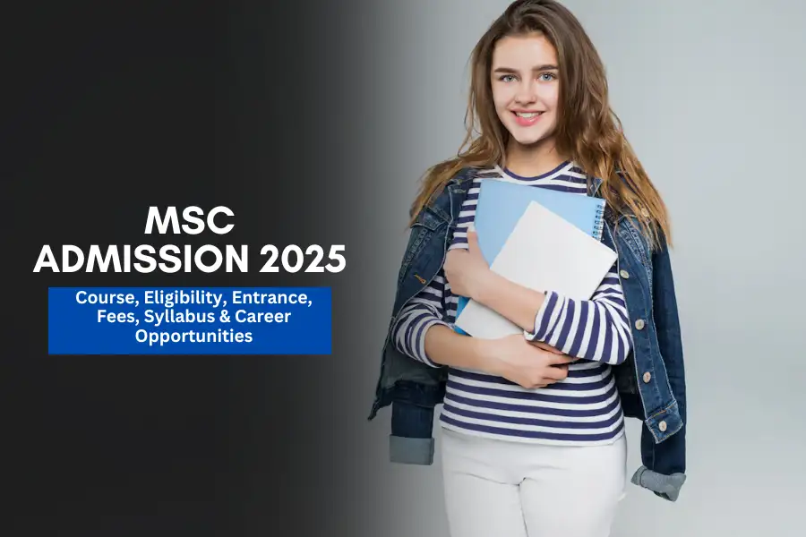 MSc Admission 2025: Eligibility, Entrance, Fees, Syllabus & Career Opportunities